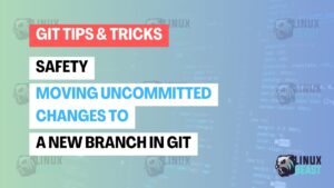 Safety Moving Uncommitted Changes to A New Branch in Git | Linuxbeast