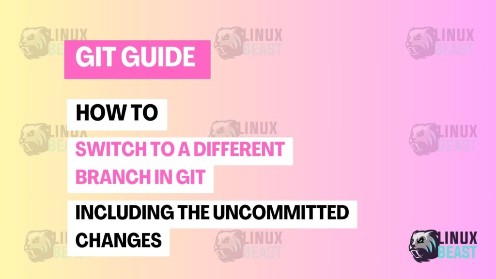 How to Switch to a Different Branch in Git Including the Uncommitted Changes | Linuxbeast