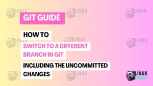 How to Switch to a Different Branch in Git Including the Uncommitted Changes | Linuxbeast