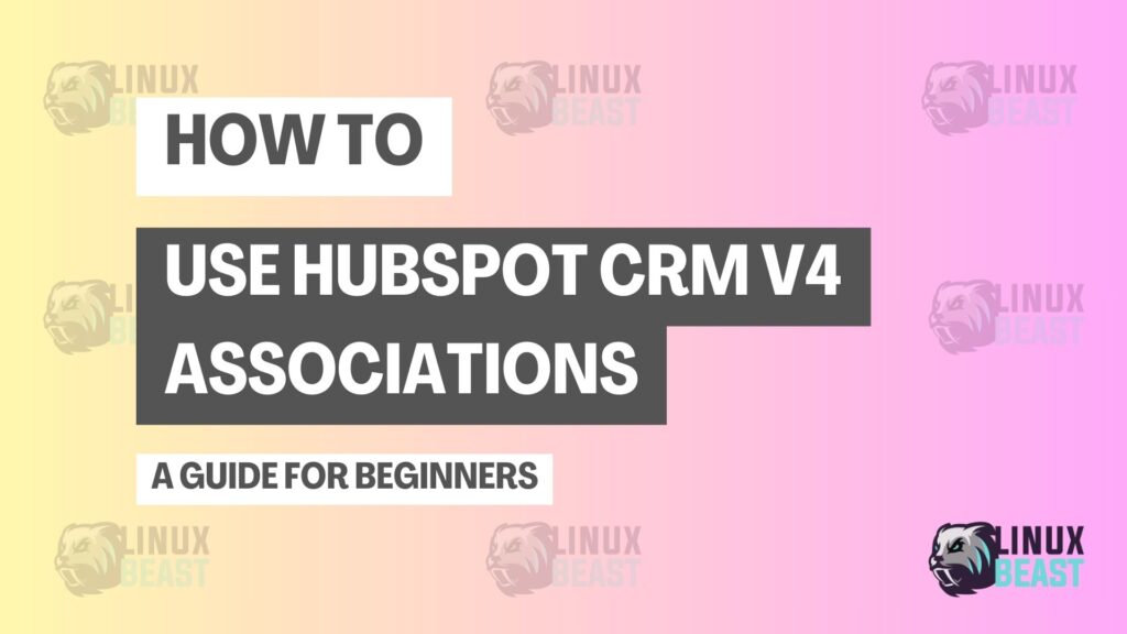 How to Use HubSpot CRM v4 Associations: A Guide for Beginners | Linuxbeast
