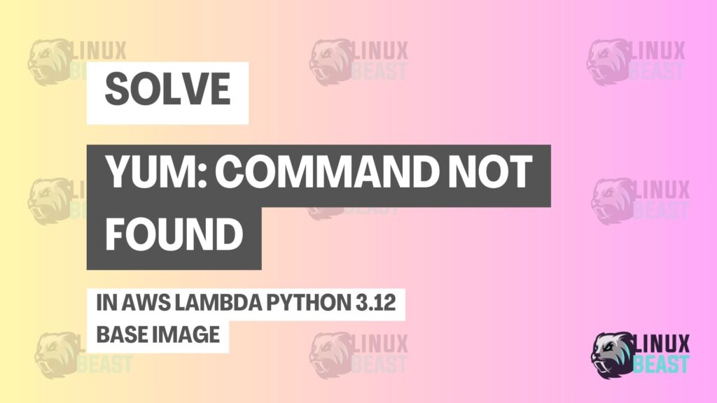 Solve 'yum: command not found' in AWS Lambda Python 3.12 base image | Linuxbeast